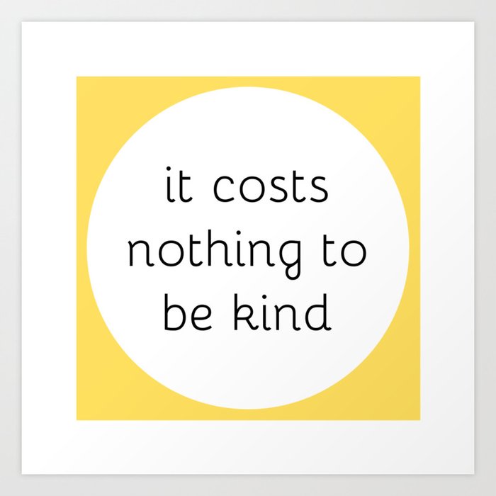 it costs nothing to be kind Art Print by serena m. | Society6