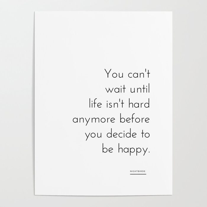 You can't wait until life isn't hard anymore before you decide to be ...