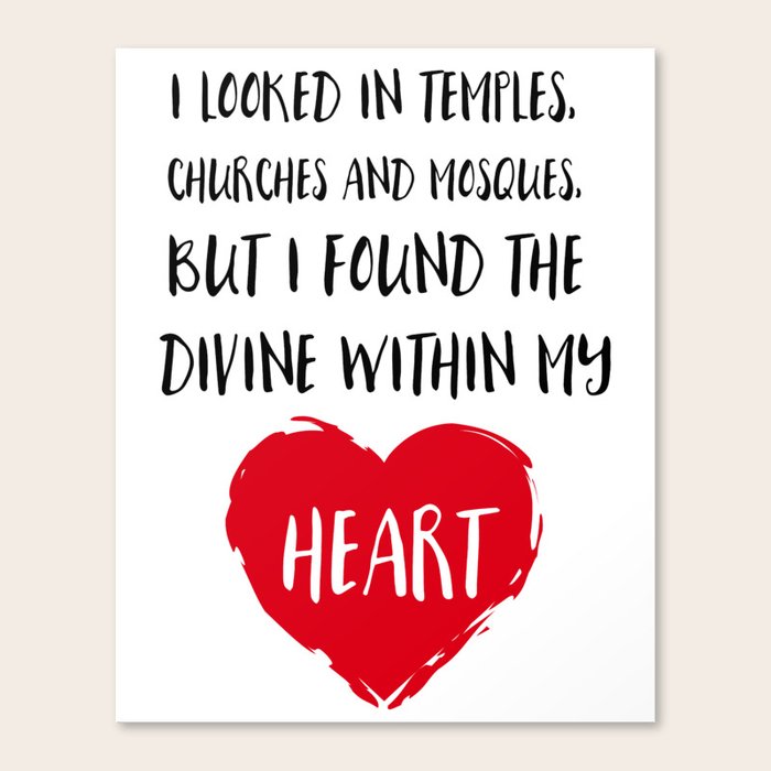 I looked in temples, churches, and mosques, but I found the Divine ...