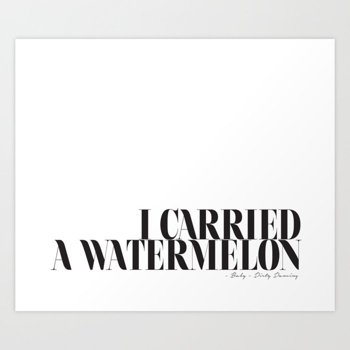 I carried a watermelon - Dirty Dancing Quote Art Print by Galerie ... I carried a watermelon - Dirty Dancing Quote Art Print by Galerie ...