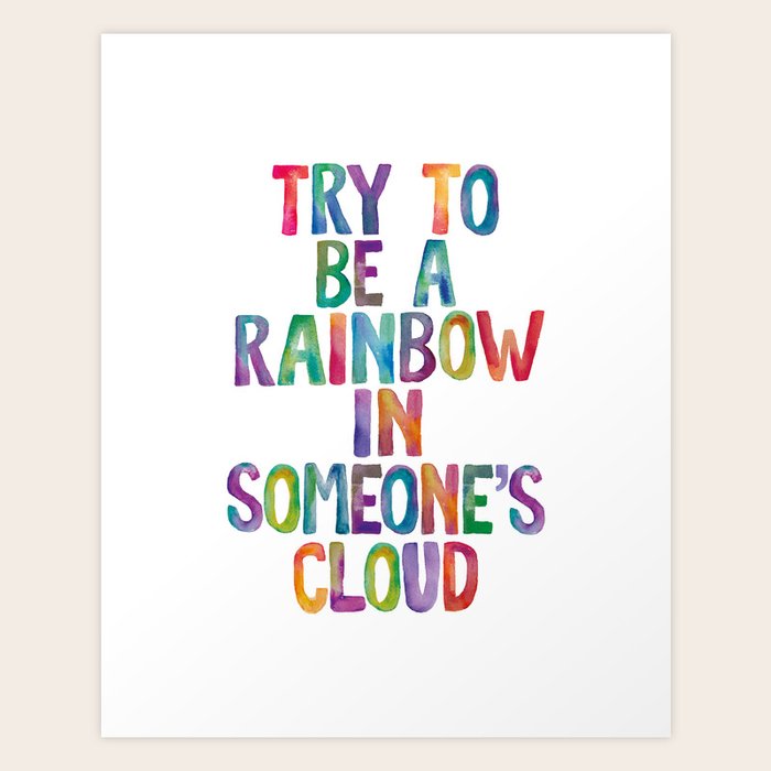 Try to Be a Rainbow in Someone's Cloud Art Print by The Motivated Type ...